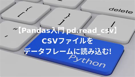 【pandas入門 pd read csv】csvファイルをデータフレームに読み込む 侍エンジニアブログ
