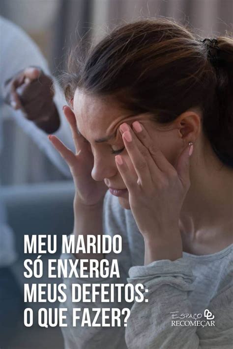 Meu Marido Só Enxerga Meus Defeitos O Que Fazer