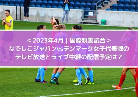 なでしこジャパン対デンマーク戦のテレビ放送とライブ配信の中継予定は？ 国際親善試合 Center Circle