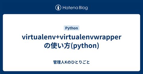 virtualenv virtualenvwrapperの使い方 python 管理人kのひとりごと