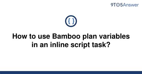 [solved] how to use bamboo plan variables in an inline 9to5answer