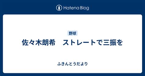 佐々木朗希 ストレートで三振を ふきんとうだより