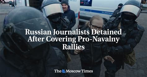 Russian Journalists Detained After Covering Pro Navalny Rallies The