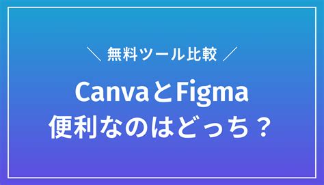 Canvaとfigmaはどちらが便利？無料デザインツールを比較してみた 生き方・働き方・日本デザイン
