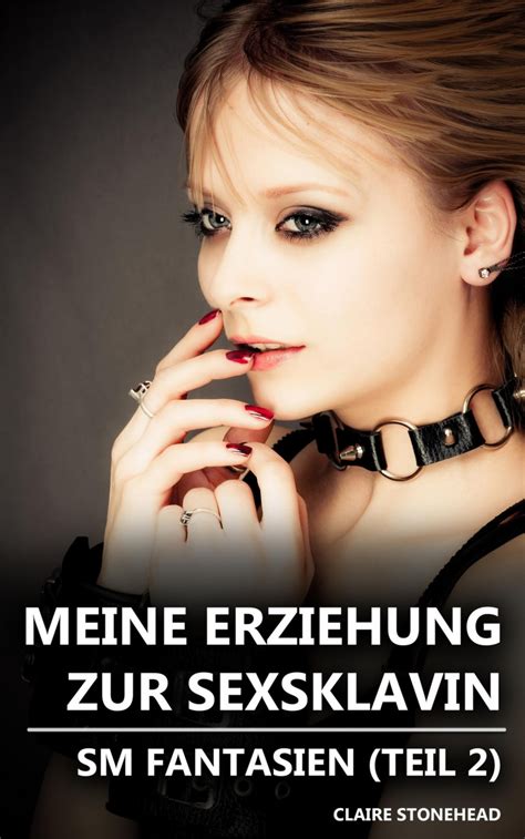 Meine Erziehung Zur Sexsklavin Sm Fantasien Teil 2 Claire