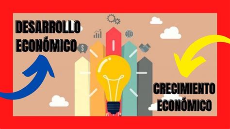 Crecimiento Económico Vs Desarrollo Económico