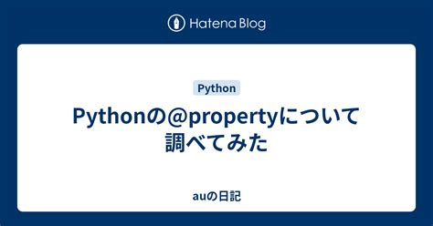 pythonの propertyについて調べてみた auの日記
