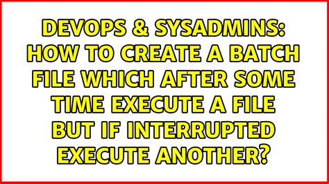 how to create a batch file which after some time execute a file but if