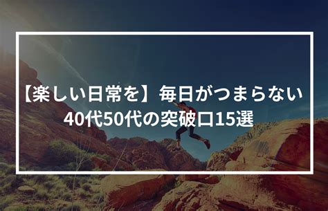 【楽しい日常を】毎日がつまらない40代50代の突破口15選 趣味ジン