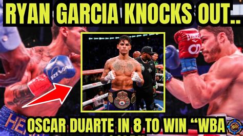 Ryan Garcia Knocks Out Oscar Duarte In Round 8 To Win Wba Gold Title