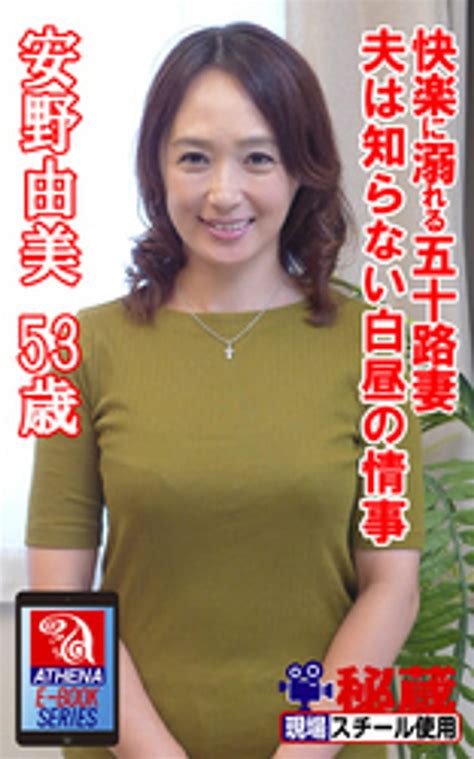 【アテナ映像現場スチール写真集】 快楽に溺れる五十路妻 夫は知らない白昼の情事 安野由美 53歳 電子書籍 作：安野由美 Epub