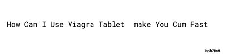 How Can I Use Viagra Tablet ：make You Cum Fast Secretaria De Salud