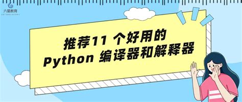 六星教育：推荐11 个好用的 python 编译器和解释器！ 哔哩哔哩