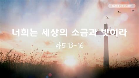 너희는 세상의 빛과 소금이라 마5 13 16 0402 임마누엘 중고등부 Youtube