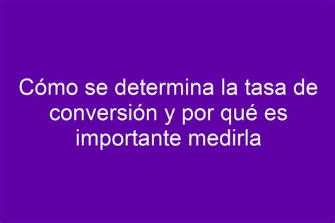 Cómo Se Determina La Tasa De Conversión Y Por Qué Es Importante Medirla