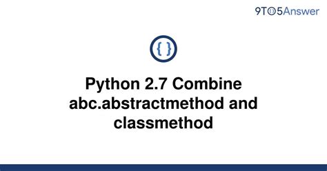 [solved] python 2 7 combine abc abstractmethod and 9to5answer