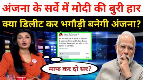 अंजना के सर्वे में मोदी की बुरी हार क्या सर्वे डिलीट कर भगौड़ी बनेगी