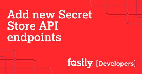 add new secret store api endpoints fastly developer hub