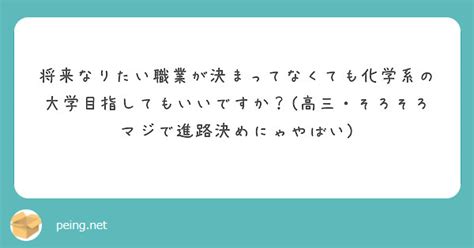 将来なりたい職業が決まってなくても化学系の大学目指してもいいですか？ 高三・そろそろマジで進路決めにゃやばい Peing 質問箱