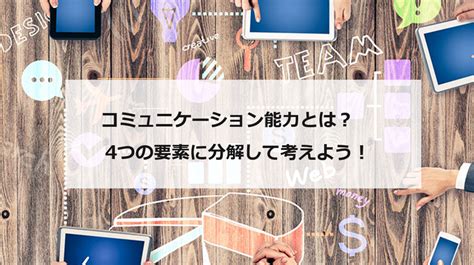 コミュニケーション能力とは？意味、4つの要素、高め方などを解説 Engage採用ガイド