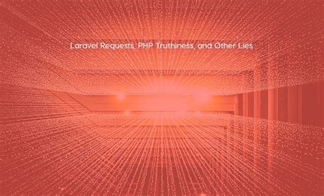 laravel requests php truthiness and other lies