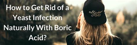 Get Rid Of A Yeast Infection Naturally With Boric Acid Beat Candida