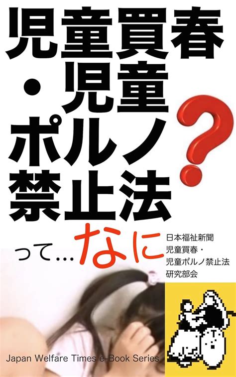 Jp 児童買春・児童ポルノ禁止法 児童買春・児童ポルノは絶対にあってはなりません。いま、児童の「性」は危険にさらされて