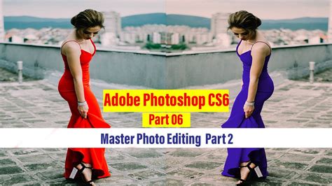 Master Photo Editing Part 2 Adobe Photoshop Cs6 Complete Tutorial For