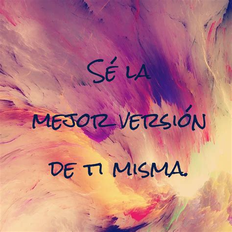 Sé La Mejor Versión De Ti Misma Mujer Frases Bonitas Frases