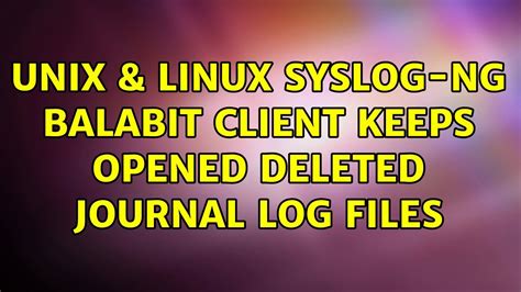 unix and linux syslog ng balabit client keeps opened deleted journal log