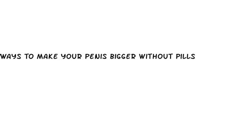 Ways To Make Your Penis Bigger Without Pills Micro Omics
