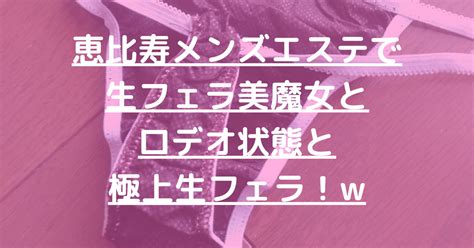【退店】恵比寿メンズエステで生フェラ美魔女とロデオ状態と極上生フェラ！w メンエス怪獣のメンズエステ中毒ブログ