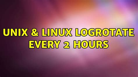 unix and linux logrotate every 2 hours youtube
