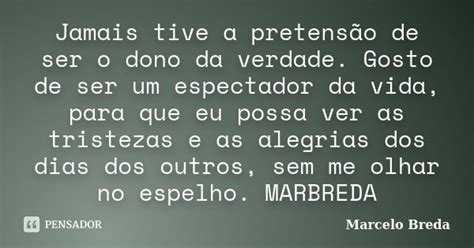 Jamais Tive A Pretensão De Ser O Dono Marcelo Breda Pensador