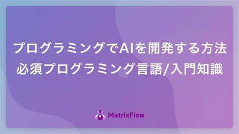 プログラミングでaiを開発する方法！必須のプログラミング言語・入門知識を解説 ai活用・ai導入事例の紹介