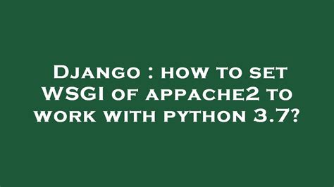 django how to set wsgi of appache2 to work with python 3 7 youtube
