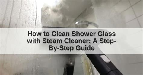 How To Clean Shower Glass With Steam Cleaner A Step By Step Guide