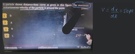 10 A Particle Shows Distance Time Curve As Given In This Figure The Max