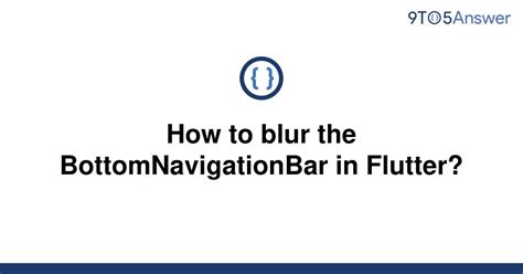 [solved] how to blur the bottomnavigationbar in flutter 9to5answer