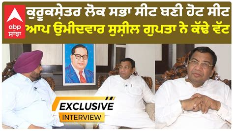 Kurukshetra ਲੋਕ ਸਭਾ ਸੀਟ ਬਣੀ Hot Seat Aap ਉਮੀਦਵਾਰ Dr Sushil Gupta ਨਾਲ