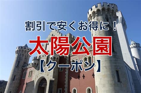 【2024年】太陽公園を割引やクーポンで安くお得に楽しむ方法｜チケットを格安料金で購入！ ビリオンログ Billion Log