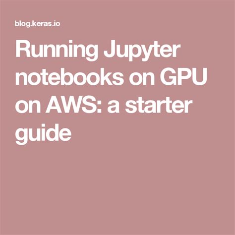 running jupyter notebooks on gpu on aws a starter guide