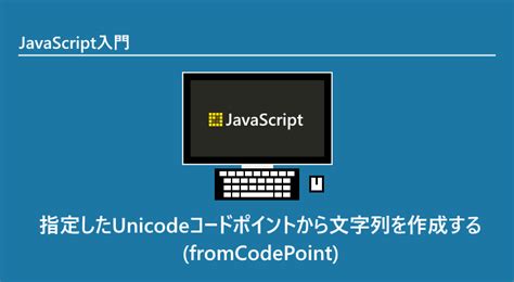 javascript 指定したunicodeコードポイントから文字列を作成する string fromcodepoint