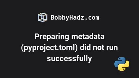 preparing metadata pyproject toml did not run successfully bobbyhadz