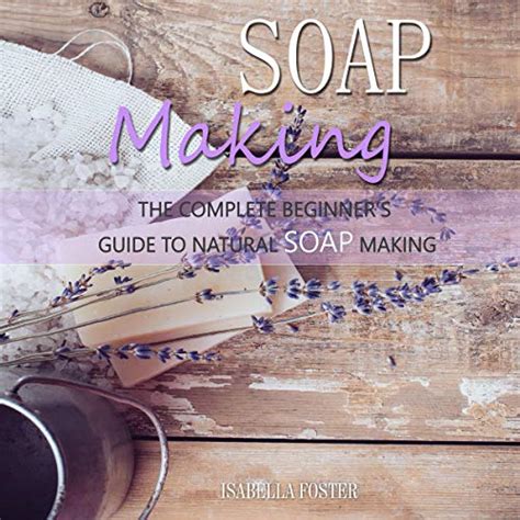Soap Making The Complete Beginners Guide To Natural Soap Making