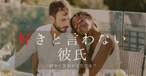 【攻略】好きと言わない彼氏の心理を徹底解剖！好きと言わせる方法はある？ 2024年9月 ラブドア「love Door」
