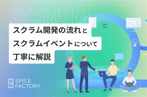 スクラム開発の流れとスクラムイベントについて丁寧に解説｜スパイスファクトリー株式会社