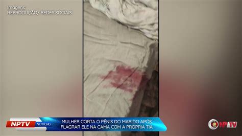 Nptvnoticias Mulher Corta O Pênis Do Marido Após Flagrar Ele Na Cama