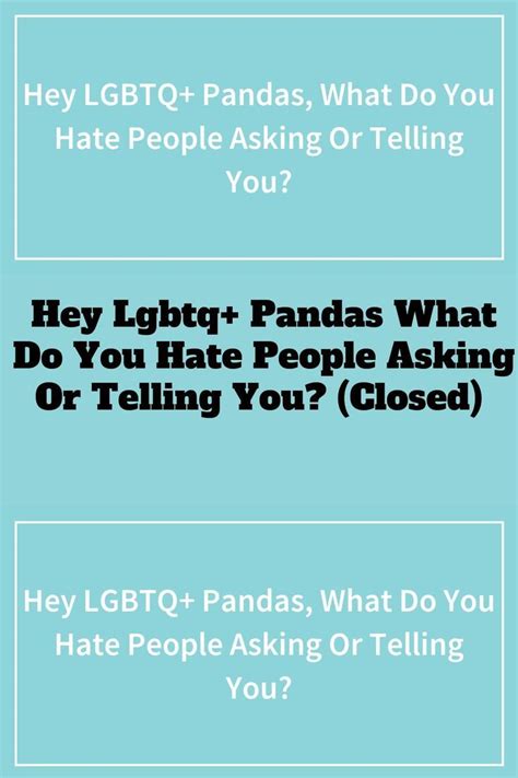 Hey Lgbtq Pandas What Do You Hate People Asking Or Telling You Closed