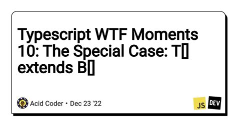 typescript wtf moments 10 the special case t[] extends b[] dev